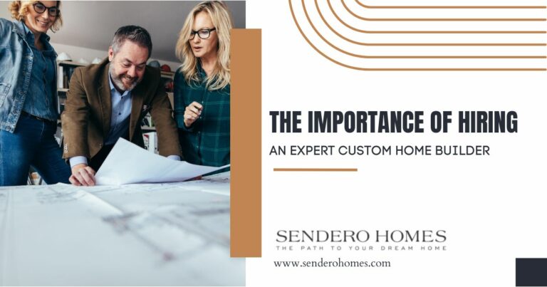 The Importance of Hiring an Experienced Custom Home Builder - Sendero Homes